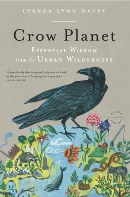 Crow Planet: Essential Wisdom from the Urban Wilderness by Lyanda Lynn ...