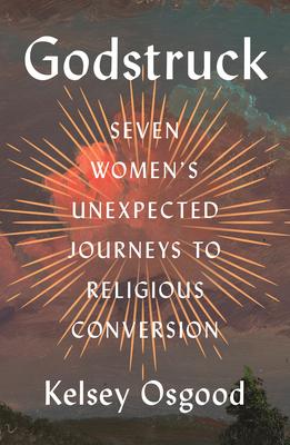 Godstruck: Seven Women's Unexpected Journeys to Religious Conversion by ...