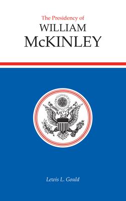 Presidency of William McKinley by Lewis L. Gould, Hardcover ...