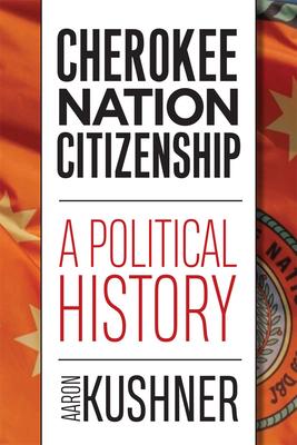 Cherokee Nation Citizenship: A Political History by Aaron Kushner ...