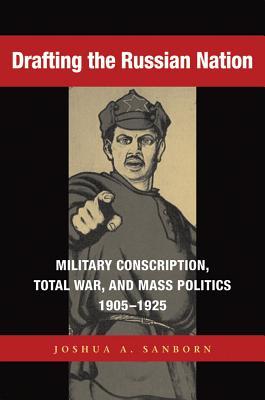 Drafting the Russian Nation: Military Conscription, Total War, and Mass ...