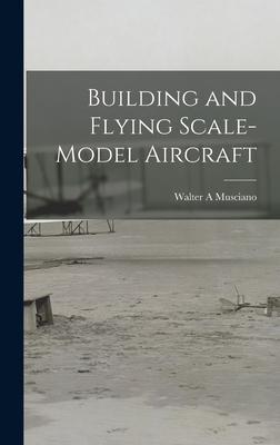 Building and Flying Scale-model Aircraft by Walter A. Musciano ...