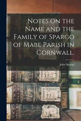 Notes on the Name and the Family of Spargo of Mabe Parish in Cornwall ...