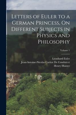Letters of Euler to a German Princess, On Different Subjects in Physics ...