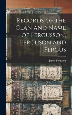 Records of the Clan and Name of Fergusson, Ferguson and Fergus ...