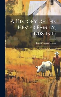 A History of the Hesser Family, 1708-1945 by Ernest George 1883- Hesser ...