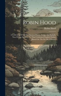 Robin Hood: A Collection Of All The Ancient Poems, Songs, And Ballads ...