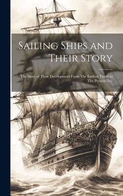 Sailing Ships and Their Story: The Story of Their Development From The ...