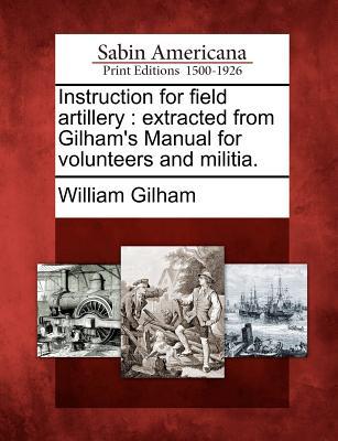 Instruction for Field Artillery: Extracted from Gilham's Manual for ...