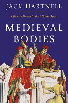 Medieval Bodies: Life and Death in the Middle Ages by Jack Hartnell ...