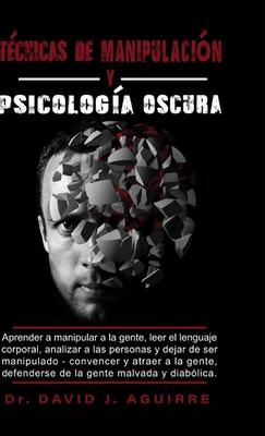 Tecnicas de Manipulacin Y Psiclga Oscura: Aprender a manipular a la gente, leer el lenguaje ...