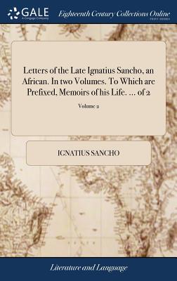 Letters of the Late Ignatius Sancho, an African. In two Volumes. To ...