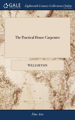 The Practical House Carpenter: Or, Youth's Instructor: Containing a ...