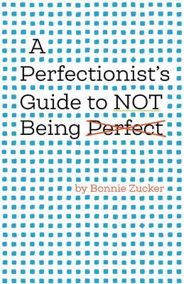 A Perfectionist's Guide to Not Being Perfect by Bonnie Zucker ...