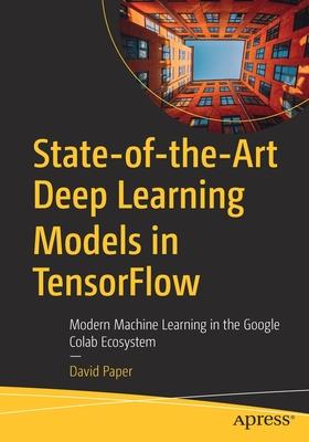 State-Of-The-Art Deep Learning Models in Tensorflow: Modern Machine Learning in the Google Colab ...