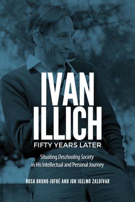 Ivan Illich Fifty Years Later: Situating Deschooling Society in His ...
