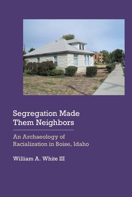 Segregation Made Them Neighbors: An Archaeology of Racialization in ...