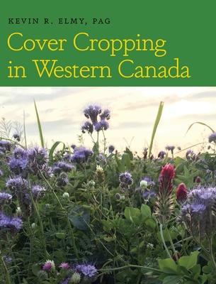Cover Cropping in Western Canada by Kevin R. Elmy, Hardcover ...
