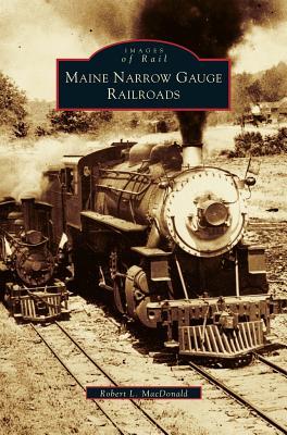 Maine Narrow Gauge Railroads by Robert L. MacDonald, Hardcover ...