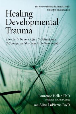 Healing Developmental Trauma: How Early Trauma Affects Self-Regulation ...