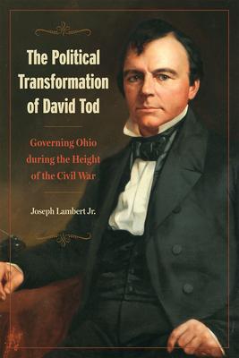 The Political Transformation of David Tod: Governing Ohio During the ...