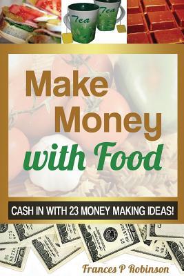 Make Money with Food: Cash in with 23 Money Making Ideas! by Robinson ...
