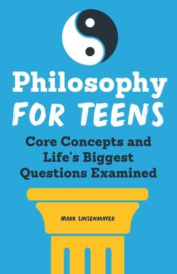 Philosophy for Teens: Core Concepts and Life's Biggest Questions ...