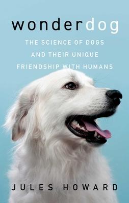 Wonderdog: The Science of Dogs and Their Unique Friendship with Humans ...