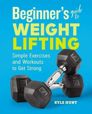 Beginner's Guide to Weight Lifting: Simple Exercises and Workouts to ...