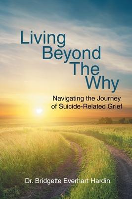 Living Beyond the Why: Navigating the Journey of Suicide Related Grief by Hardin, Bridgette ...