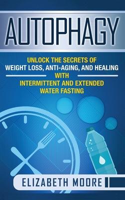 Autophagy: Unlock the Secrets of Weight Loss, Anti-Aging, and Healing ...