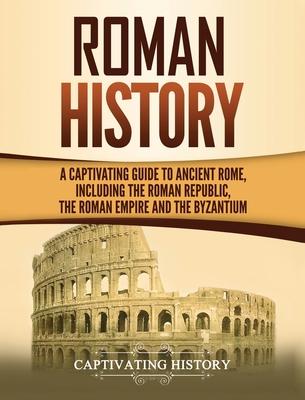 Roman History: A Captivating Guide to Ancient Rome, Including the Roman ...