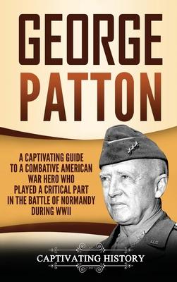 George Patton: A Captivating Guide to a Combative American War Hero Who ...