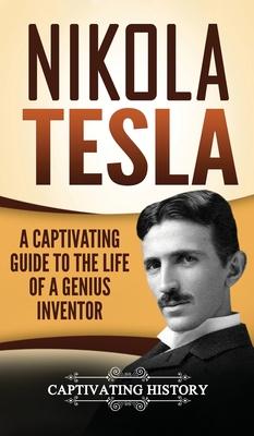 Nikola Tesla: A Captivating Guide to the Life of a Genius Inventor by ...