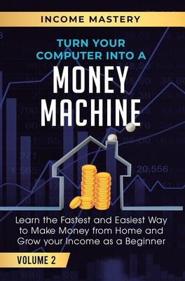 Turn Your Computer Into a Money Machine: Learn the Fastest and Easiest ...