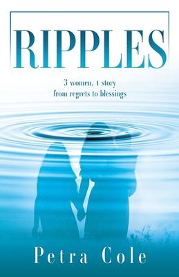 Ripples: 3 women, 1 story from regrets to blessings by Petra Cole ...