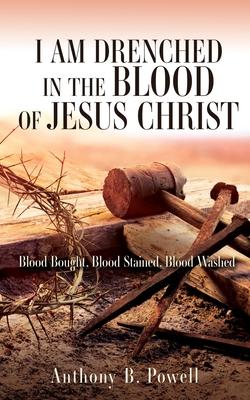 I Am Drenched in the Blood of Jesus Christ: Blood Bought, Blood Stained ...