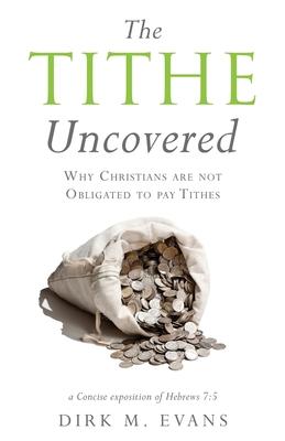 The Tithe Uncovered: Why Christians are not Obligated to pay Tithes by ...