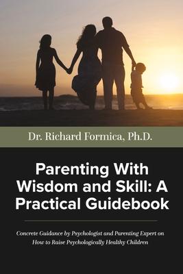 Parenting with Wisdom and Skill: A Practical Guidebook: A Psychologist ...