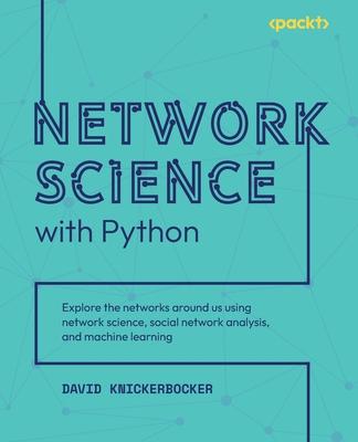 Network Science with Python: Explore the networks around us using network science, social ...