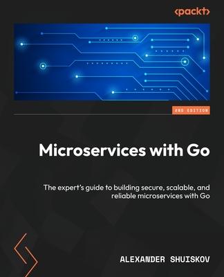 Microservices with Go - Second Edition: The expert's guide to building secure, scalable, and ...