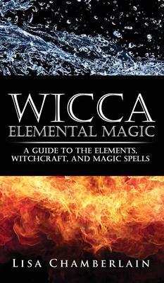 Wicca Elemental Magic: A Guide to the Elements, Witchcraft, and Magic ...