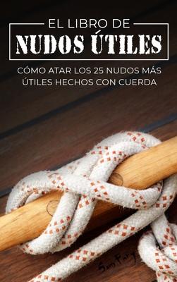 El Libro de Nudos tiles: Cmo Atar los 25 Nudos Ms tiles Hechos con Cuerda by Sam Fury, Hardcover ...