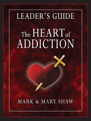 The Heart of Addiction, Leader's Guide by Mark Shaw, Mary Shaw ...