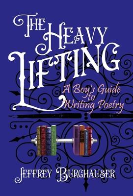 The Heavy Lifting: A Boy's Guide to Writing Poetry by Jeffrey ...