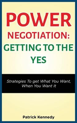 Power Negotiation - Getting to the Yes: Strategies to Get What You Want ...