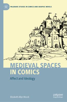 Medieval Spaces in Comics: Affect and Ideology by Elizabeth Allyn Woock ...