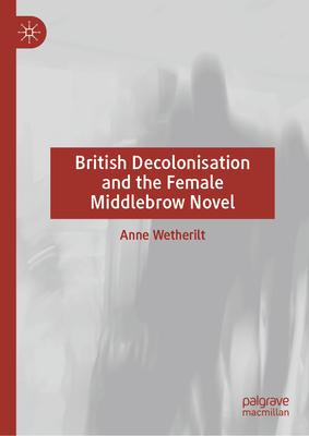 British Decolonisation and the Female Middlebrow Novel by Anne ...