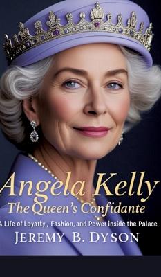 Angela Kelly: The Queen's Confidante: A Life of Loyalty, Fashion, and ...