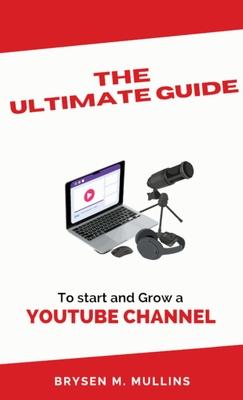 The Ultimate Guide: To start and Grow a YouTube Channel by Brysen M ...